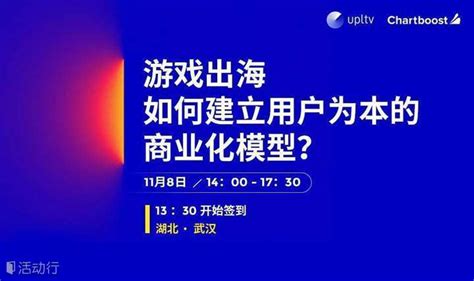 游戏出海,如何建立用户为本的商业化模型 武汉站 预约报名 Upltv活动 活动行 游戏出海,如何建立用户为本的商业化模型 武汉站 预约报名 Upltv活动 活动行