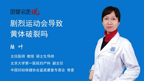 剧烈运动会导致黄体破裂吗 剧烈运动会不会导致黄体破裂 北京大学第一医院 妇产科 主任医师 陆叶 视频科普 中国医药信息查询平台