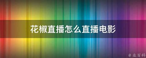 花椒直播怎么直播电影 业百科