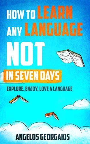 How To Learn Any Language Not In Seven Days Explore Enjoy And Love A