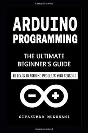 Arduino Programming The Ultimate Beginner S Guide To Learn Arduino Projects With Sensors