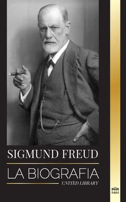 Sigmund Freud La Biograf A Del Fundador Del Psicoan Lisis Escritos Sobre El Ego Y El Id Y Su