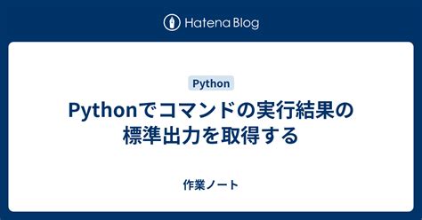 Pythonでコマンドの実行結果の標準出力を取得する 作業ノート