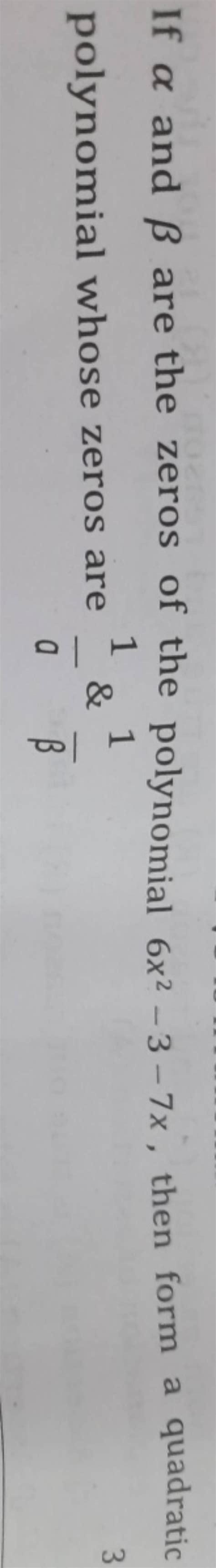 If α And β Are The Zeros Of The Polynomial 6x2−3−7x Then Form A Quadrati