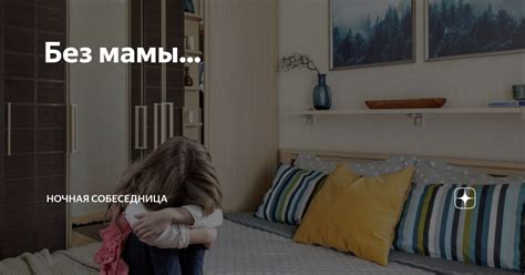 Без мамы Ночная собеседница Дзен