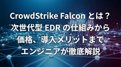 Crowdstrike Falconとは？次世代型edrの仕組みから価格、導入メリットまでエンジニアが徹底解説 Aiセキュリティ
