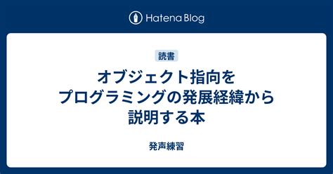 オブジェクト指向をプログラミングの発展経緯から説明する本 発声練習