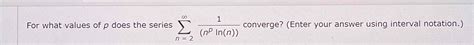 Solved For What Values Of P Does The Series N Npln N Chegg Com