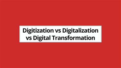 Digitization Vs Digitalization Vs Digital Transformation What S The