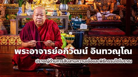 พระอาจารย์อภิวัฒน์ อินทวณฺโณ พระอาจารย์อภิวัฒน์ อินทวณฺโณ ปราชญ์ด้านการสืบสานความเชื่อและ