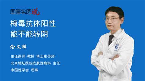 梅毒抗体阳性能不能转阴 梅毒抗体阳性可以转阴吗 梅毒抗体阳性能转阴吗 北京地坛医院 皮肤性病科 主任医师 伦文辉 视频科普 中国医药信息查询平台