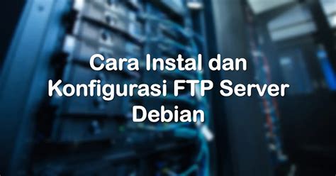 Instalasi Dan Konfigurasi Ftp Server Pada Debian Awonapa Website