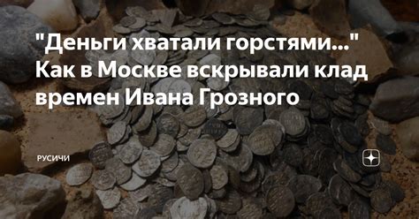 Деньги хватали горстями Как в Москве вскрывали клад времен Ивана Грозного Русичи Дзен