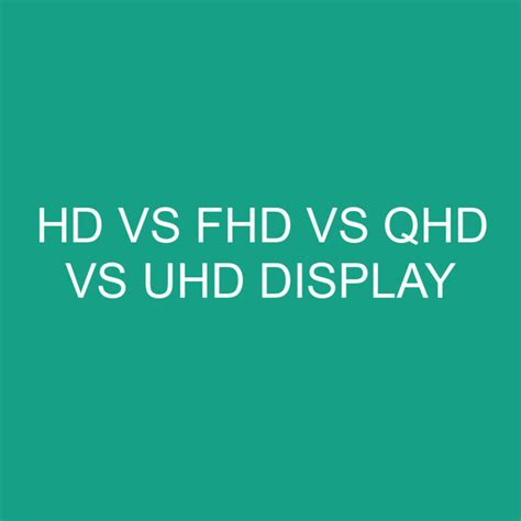 Hd Vs Fhd Vs Qhd Vs Uhd Display Differencess