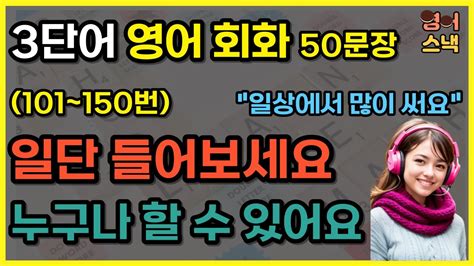 누구나 사용 할 수 있는 쉬운 영어 회화 50문장ㅣ듣기만 하면 외워져요ㅣ 3단어짜리 쉬운 영어 문장ㅣ101~150번 문장 영어스낵 영어 회화 3단어 영어 회화