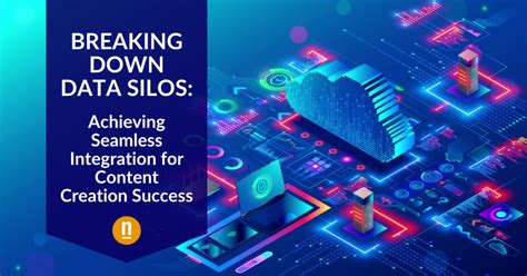 Breaking Down Data Silos Achieving Seamless Integration For Content Creation Success