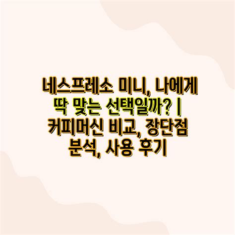 네스프레소 미니 나에게 딱 맞는 선택일까 커피머신 비교 장단점 분석 사용 후기