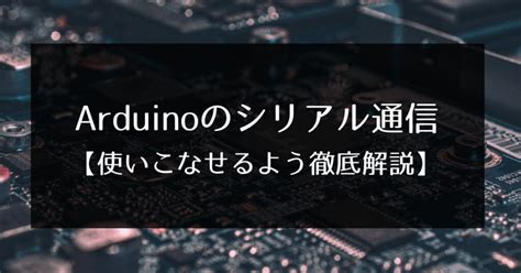 Arduinoのシリアル通信を使いこなす徹底解説 エンため