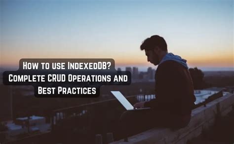 how to use indexeddb crud operations and best practices