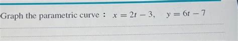 solved graph the parametric curve x 2t 3 y 6t 7