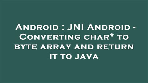 Android Jni Android Converting Char To Byte Array And Return It To