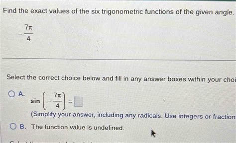 Solved Find The Exact Values Of The Six Trigonometric Functions Of The Given Angle 7π 4