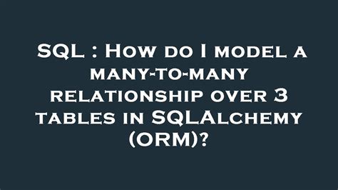 Sql How Do I Model A Many To Many Relationship Over 3 Tables In Sqlalchemy Orm Youtube