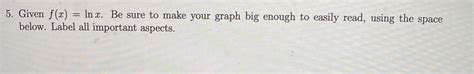Solved Given F X Lnx ﻿be Sure To Make Your Graph Big