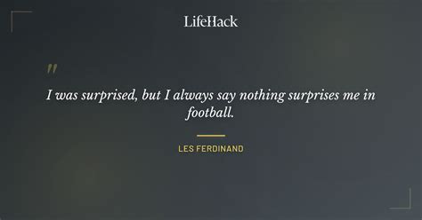 I Was Surprised But I Always Say Nothing Surprise Les Ferdinand