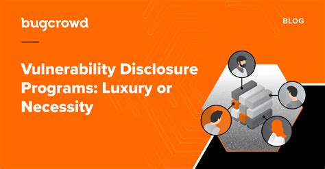 Vulnerability Disclosure Programs Luxury Or Necessity Bugcrowd