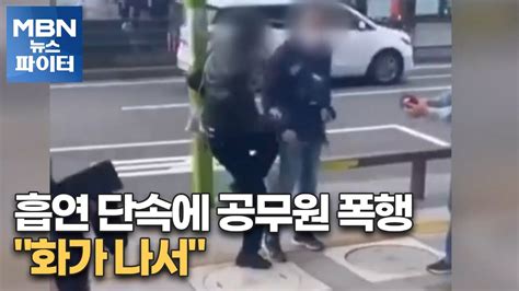 Mbn 뉴스파이터 흡연 단속에 공무원 폭행 화가 나서 Youtube