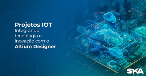 Projetos Iot Integrando Inovação Com Altium Designer