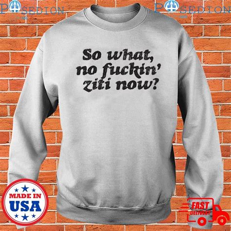 So What No Fuckin Ziti Now T Shirts Hoodie Sweater Long Sleeve And Tank Top