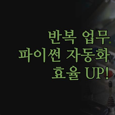 반복 업무는 이제 안녕 파이썬 자동화 프로그래밍으로 효율 Up 야근 Down