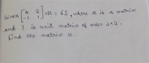 Given [4−1 21 ]m 6i Where M Is A Matrix And I Is Unit Matrix Of Order 2×