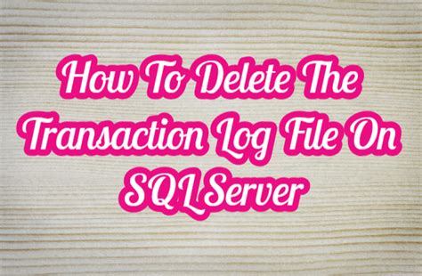 Sql Server Delete Transaction Log File Database Tutorials