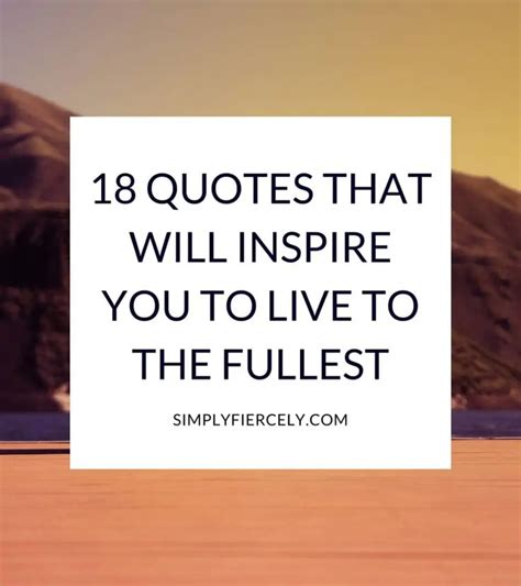 18 Quotes That Will Inspire You To Live Life To The Fullest Quotes