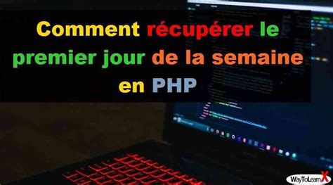 Comment Récupérer Le Premier Jour De La Semaine En Php Waytolearnx