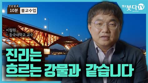 불교학 교수가 말하는 진리의 정의 진리는 흐르는 강물과 같습니다 진리란 무엇일까요 삼법인 제행무상 제법무아 일체개고 당신의 행복을 위한 10분 불교수업 8회