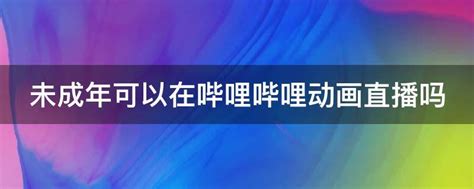 未成年可以在哔哩哔哩动画直播吗 业百科