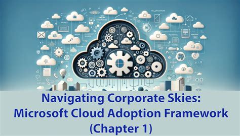 Navigating Corporate Skies Microsoft Cloud Adoption Framework Introducton
