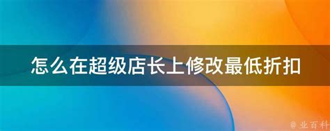怎么在超级店长上修改最低折扣 业百科