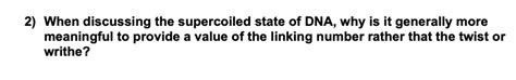 Solved 2 When Discussing The Supercoiled State Of Dna Why