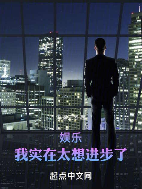 《娱乐:我实在太想进步了》小说在线阅读 首发起点中文网 《娱乐:我实在太想进步了》小说在线阅读 首发起点中文网