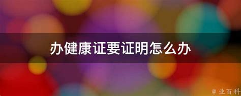 办健康证要证明怎么办 业百科