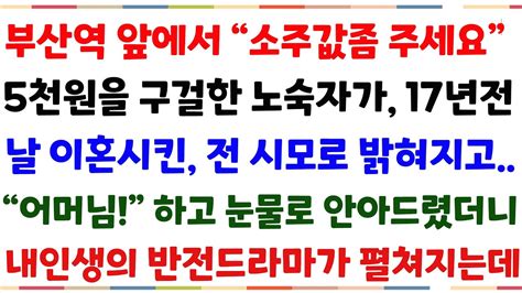 반전사연부산역앞에서 주소값좀 주세요 5천원을 구결한 노숙자가 17년 날이혼시킨 전시모로 밝혀지고 어머님하고 안아드렸더니 기적이 일어났습니다 신청사연 사이다설 사연