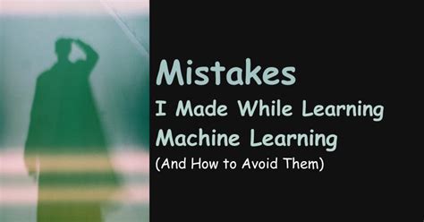 Mistakes I Made While Learning Machine Learning And How To Avoid Them Nischal Baidar
