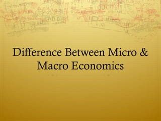 Difference Between Micro Macro Economics PPT