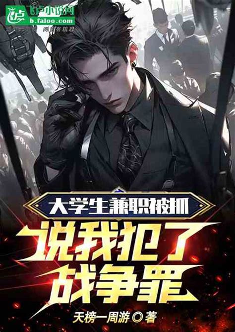 大学生被抓！说我犯了战争罪天榜一周游小说全本小说下载飞卢小说网