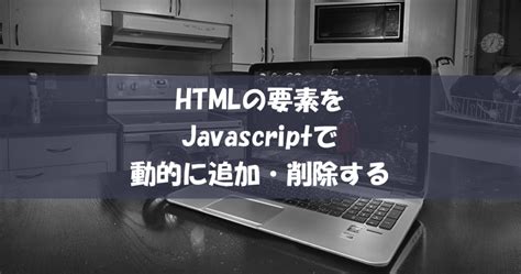HTMLの要素をJavascriptで動的に追加削除する